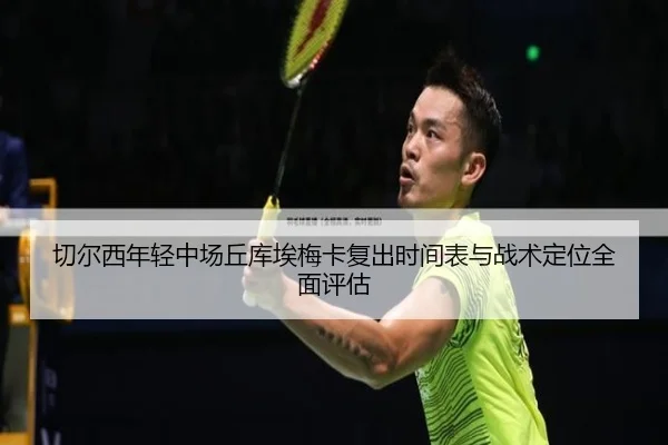 切尔西年轻中场丘库埃梅卡复出时间表与战术定位全面评估 - 亚星