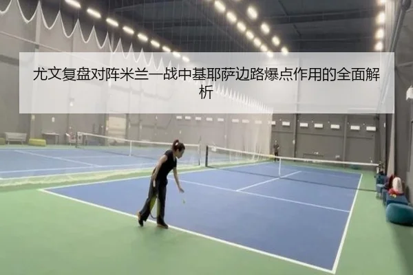 尤文复盘对阵米兰一战中基耶萨边路爆点作用的全面解析 - 亚星